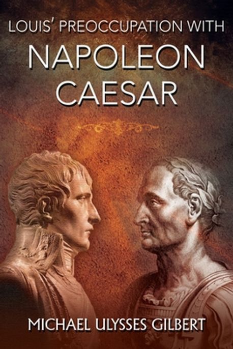 Louis' Preoccupation with Napoleon Caesar | Gilbert, Michael Ulysses - 교보문고