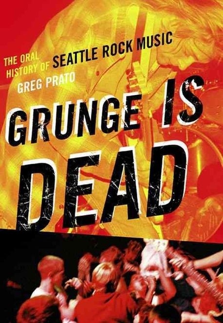 Grunge Is Dead : The Oral History of Seattle Rock Music | Prato, Greg ...