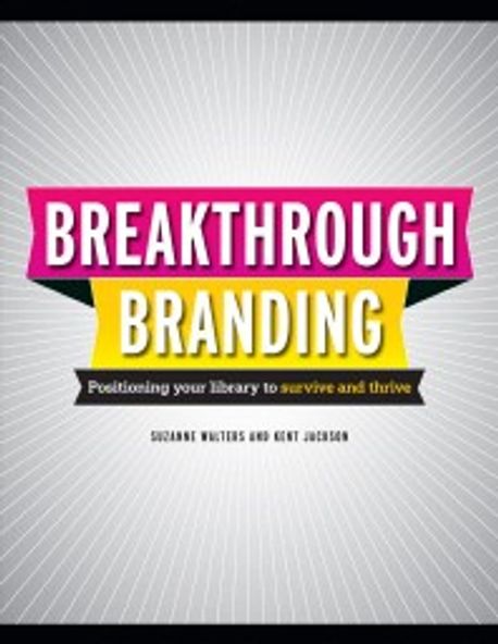 Breakthrough Branding: Positioning Your Library to Survive and Thrive ...