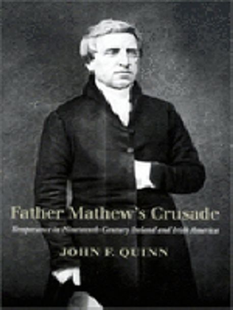 Father Mathew's Crusade : Temperance in Nineteenth-Century Ireland and ...