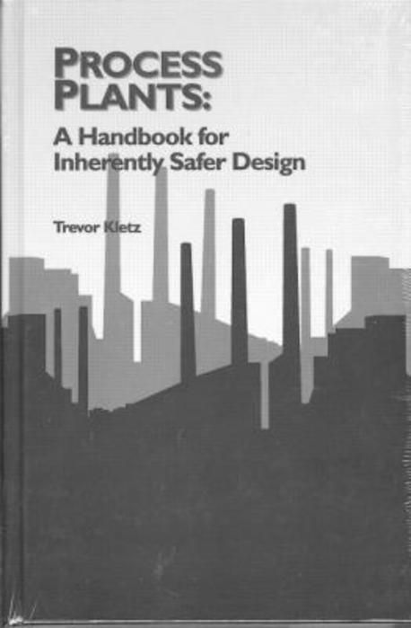 Process Plants : A Handbook for Inherently Safer Design | Kletz, Trevor ...