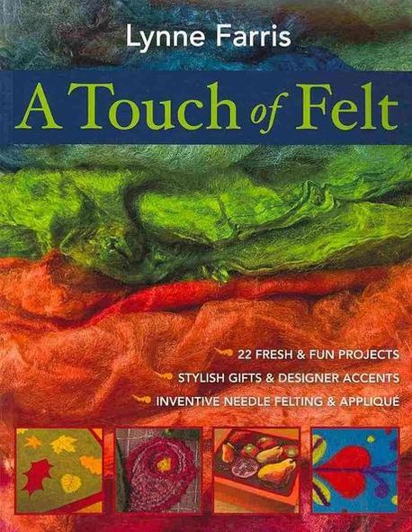 A Touch of Felt: 22 Fresh & Fun Projects, Stylish Gifts & Designer ...