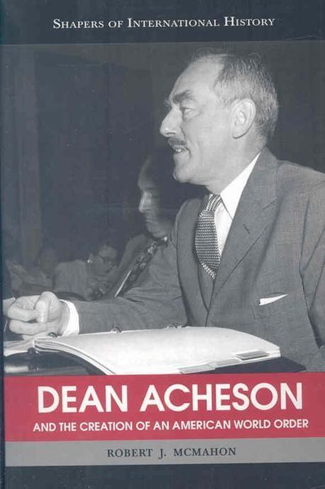 Dean Acheson and the Creation of an American World Order | McMahon, Robert J. - 교보문고