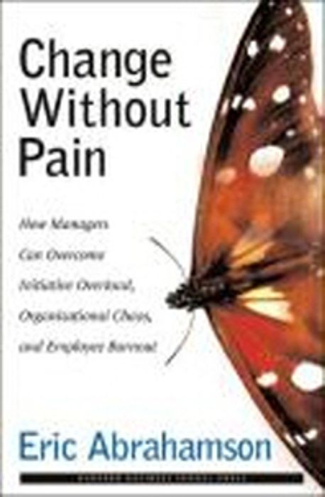 Change Without Pain: How Managers Can Overcome Initiative Overload, Organizational Chaos, and ...