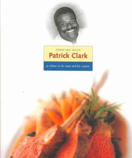 Cooking With Patrick Clark A Tribute to the Man and His Cuisine | Clark, Patrick (Edt)/ Trotter ...