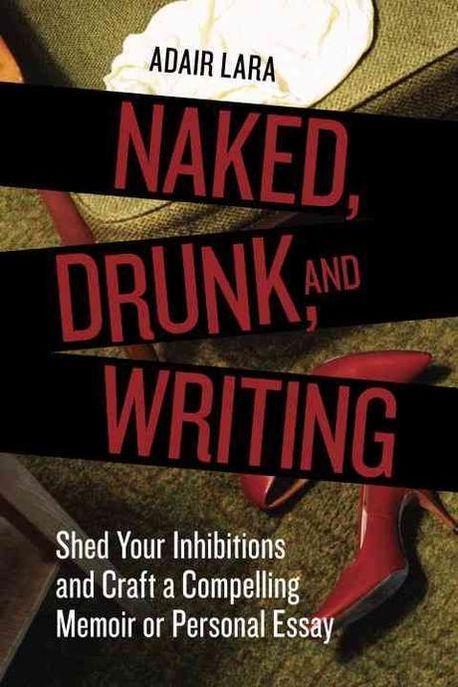 Naked, Drunk, and Writing | Lara, Adair - 교보문고