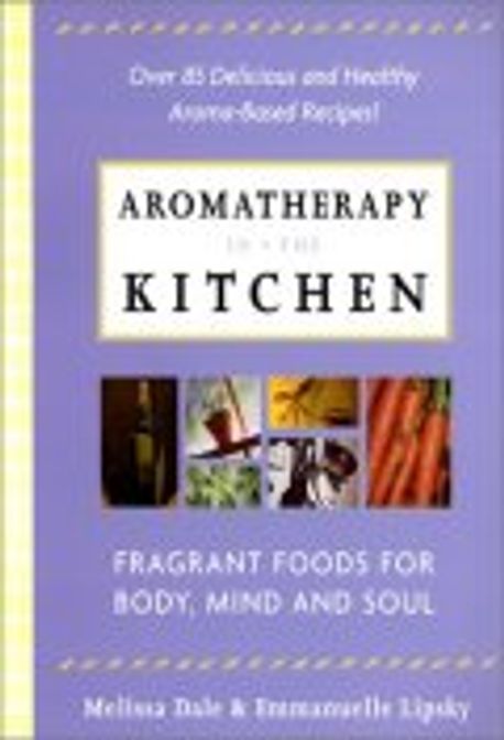 Aromatherapy in the Kitchen : Fragrant Foods for Body, Mind and Spirit ...