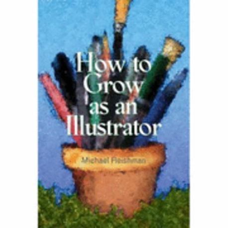 How to Grow as an Illustrator | Fleishman, Michael - 교보문고