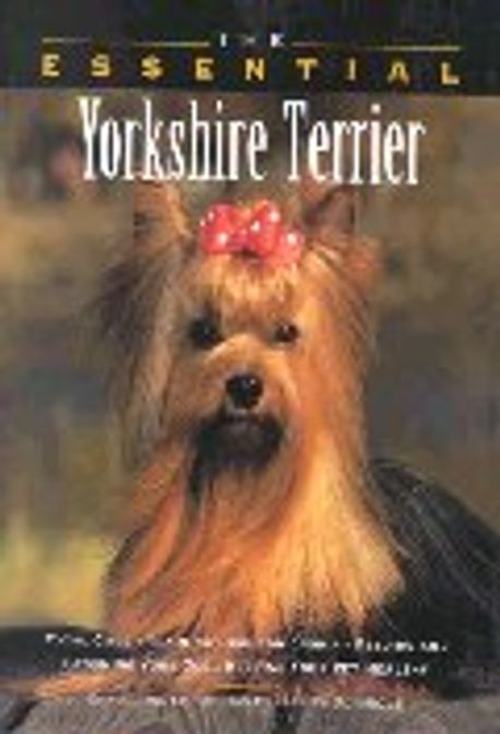 Essential Yorkshire Terrier : Total Care, Training, Companionship, Feeding and Grooming Your Dog ...