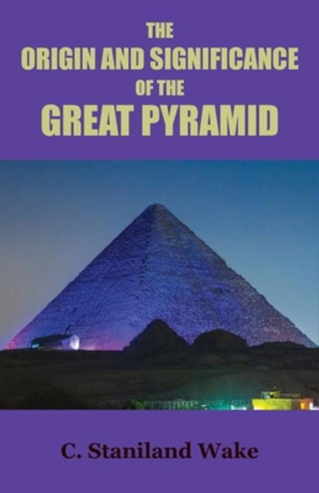 The Origin and Significance of the Great Pyramid | Wake, C. Staniland ...