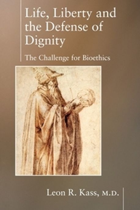 Life, Liberty and the Defense of Dignity | Leon R., Md. Kass - 교보문고