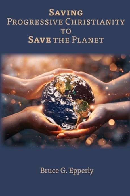 Saving Progressive Christianity to Save the Planet | Epperly, Bruce G. - 교보문고