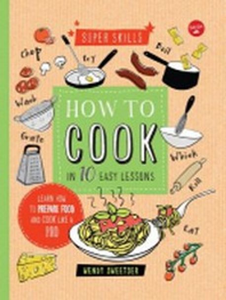 How to Cook in 10 Easy Lessons | Sweetser, Wendy - 교보문고