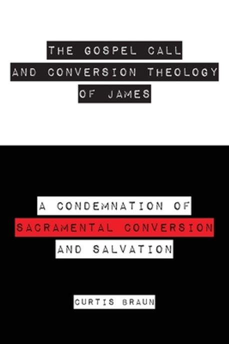 The Gospel Call and Conversion Theology of James | Braun, Curtis - 교보문고
