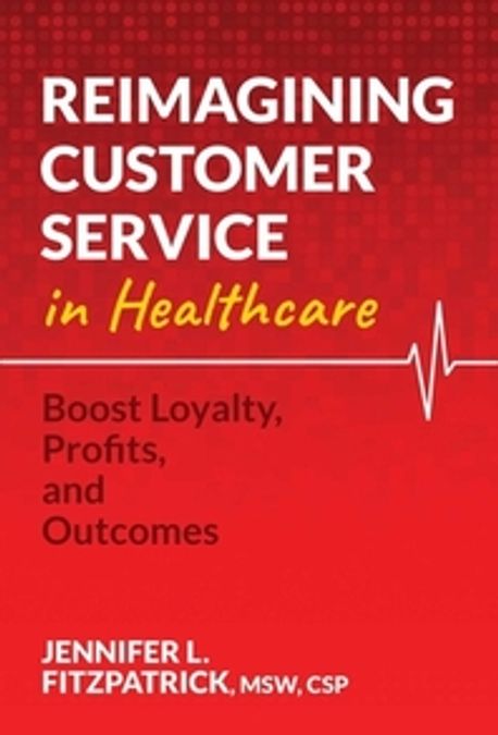 Reimagining Customer Service in Healthcare | Fitzpatrick, Jennifer L ...