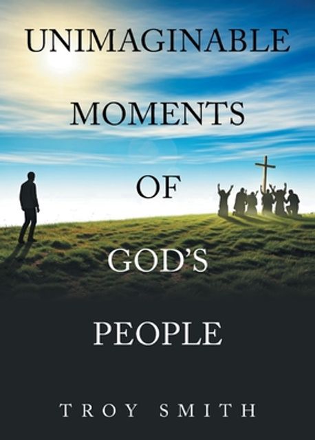Unimaginable Moments of God's People | Smith, Troy - 교보문고