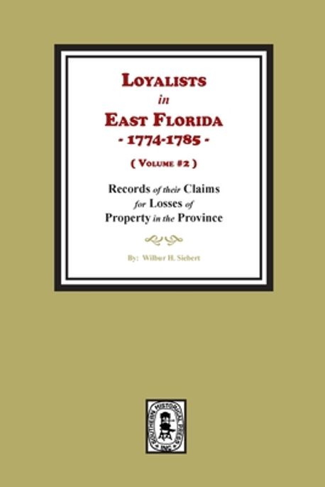 Loyalists in East Florida, 1774-1785, Records of their Claims for Losses of Property in the ...