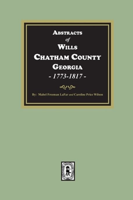 Abstracts of Wills Chatham County, Georgia, 1773-1817 | Lafar, Mabel ...