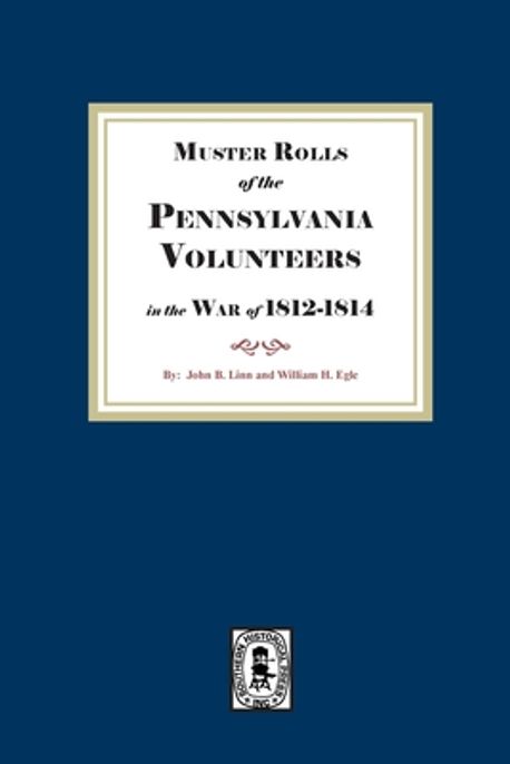 Muster Rolls of the Pennsylvania Volunteers in the War of 1812-1814 ...