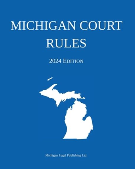 Michigan Court Rules; 2024 Edition | Michigan Legal Publishing Ltd - 교보문고