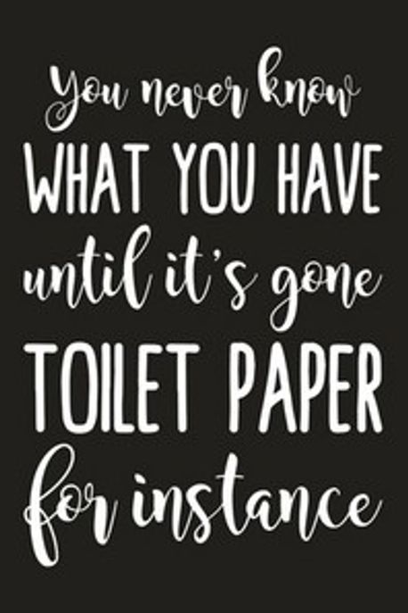 You Never Know What You Have Until It's Gone Toilet Paper For Instance ...