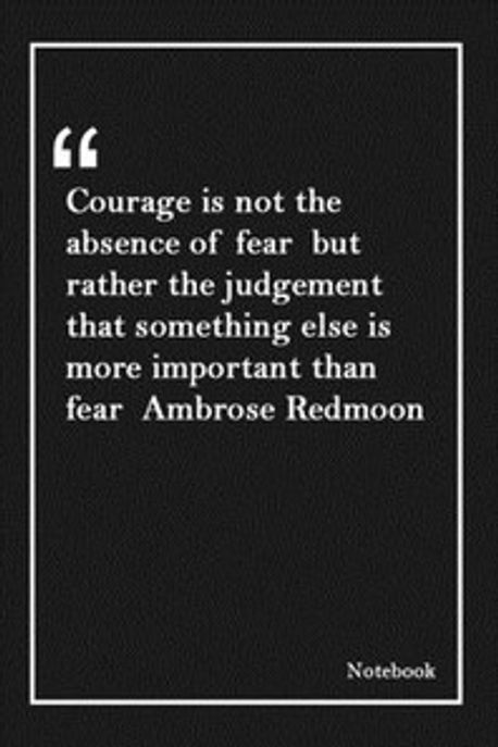 Courage is not the absence of fear but rather the judgement that ...