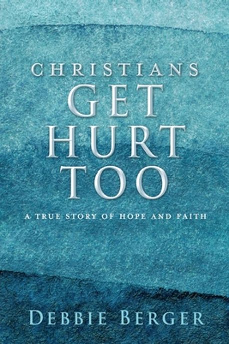 Christians Get Hurt Too | Berger, Debbie - 교보문고