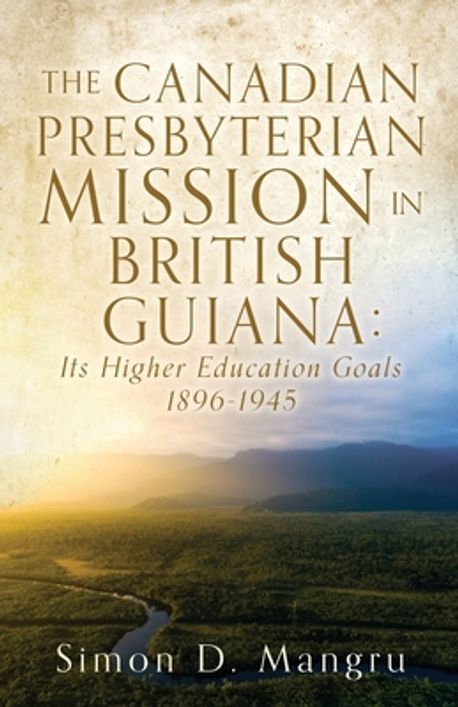 The Canadian Presbyterian Mission in British Guiana | Mangru, Simon D ...