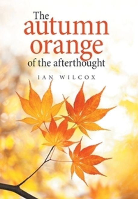 The Autumn Orange of the Afterthought | Wilcox, Ian - 교보문고
