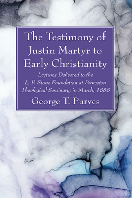 The Testimony of Justin Martyr to Early Christianity | Purves, George T ...
