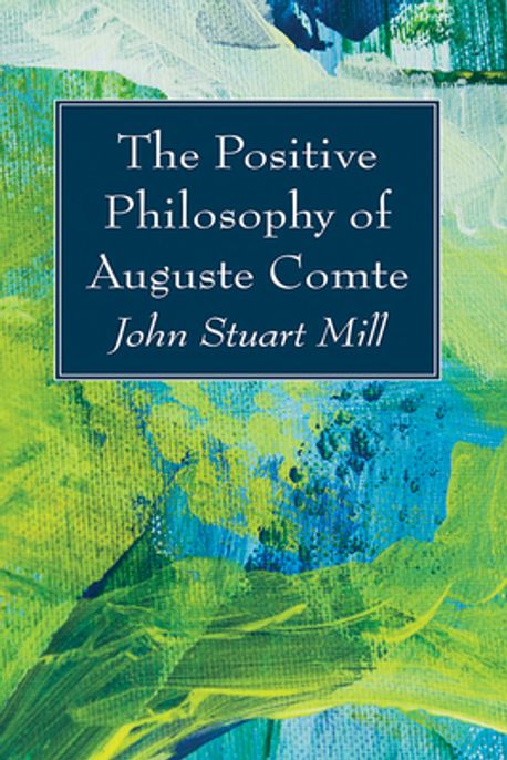 The Positive Philosophy of Auguste Comte | Mill, John Stuart - 교보문고