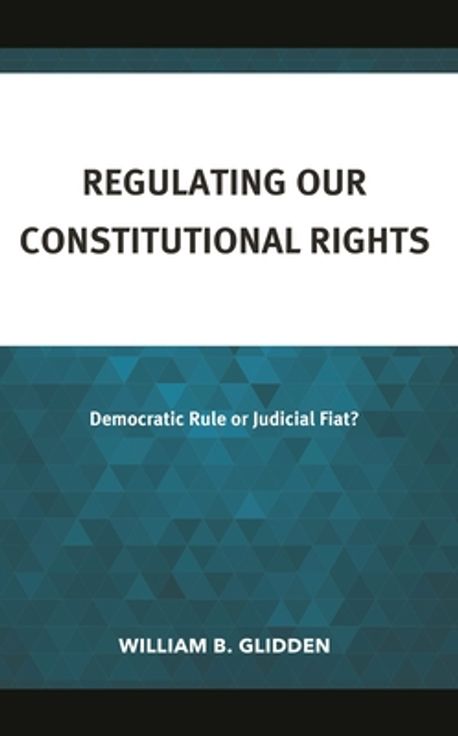 Regulating Our Constitutional Rights | Glidden, William B. - 교보문고