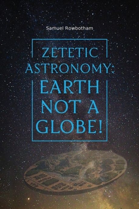 Zetetic Astronomy | Rowbotham, Samuel - 교보문고