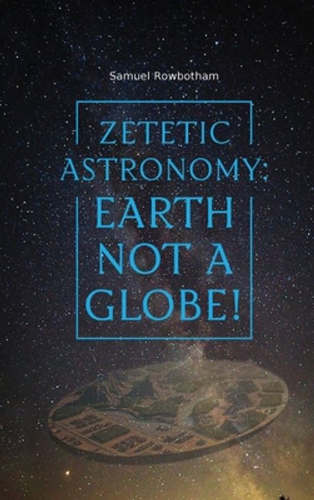 Zetetic Astronomy | Rowbotham, Samuel - 교보문고