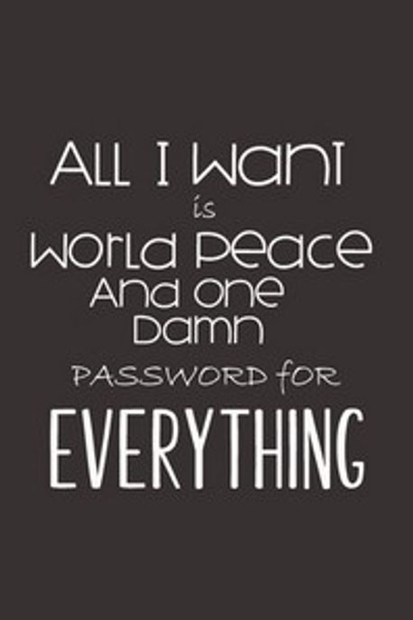 All I Want is World Peace and One Damn Password for Everything ...