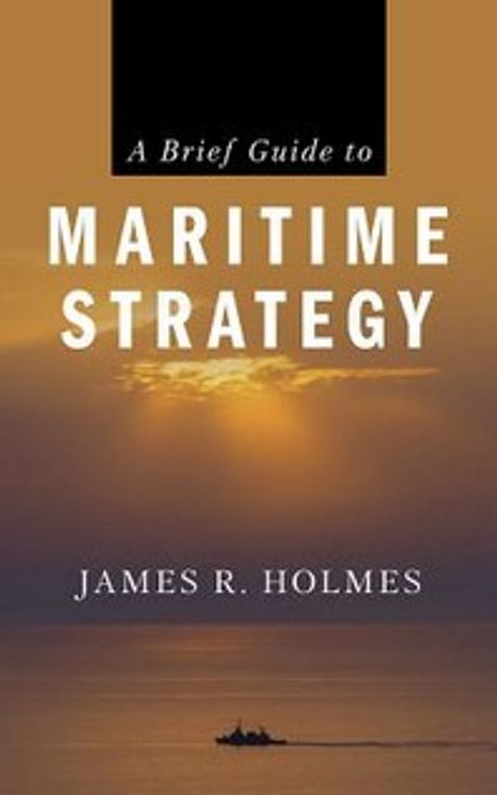 A Brief Guide to Maritime Strategy | Holmes, James R. - 교보문고