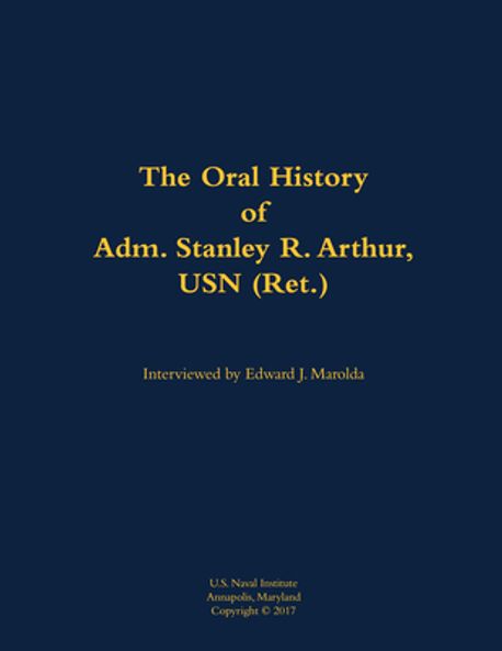 The Oral History of Adm. Stanley R. Arthur, USN (Ret.) | Arthur ...