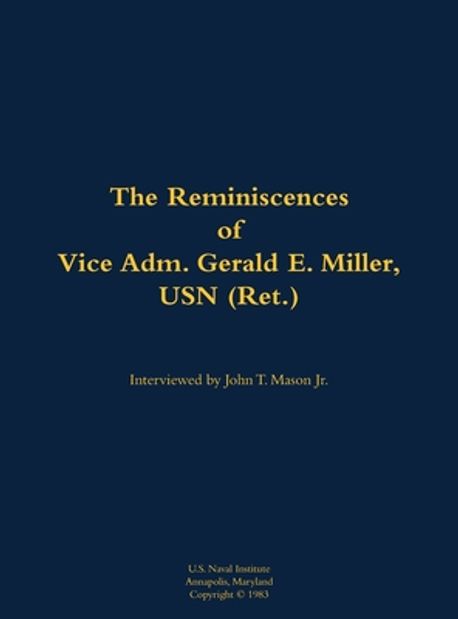Reminiscences of Vice Adm. Gerald E. Miller, USN (Ret.) | Miller ...
