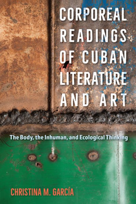 Corporeal Readings of Cuban Literature and Art | Christina M. Garcia - 교보문고