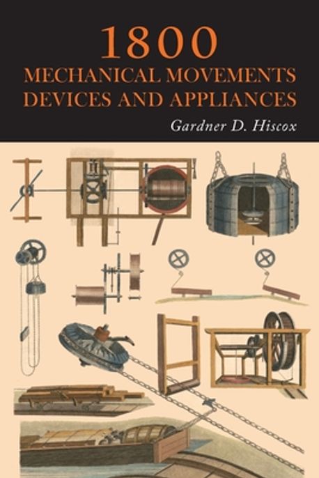 1800 Mechanical Movements, Devices and Appliances | Hiscox, Gardner D ...