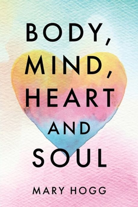 Body, Mind, Heart and Soul | Hogg, Mary - 교보문고