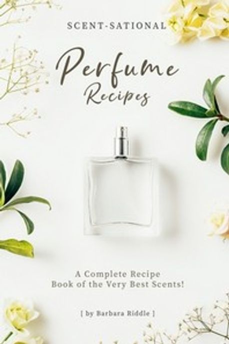 Scent-Sational Perfume Recipes | Barbara Riddle - 교보문고
