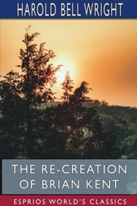 The Re-Creation of Brian Kent (Esprios Classics) | Wright, Harold Bell ...