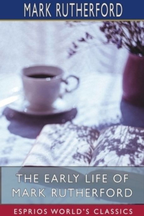 The Early Life of Mark Rutherford (Esprios Classics) | Rutherford, Mark ...