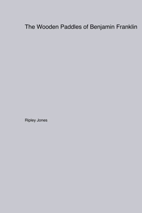 The Wooden Paddles of Benjamin Franklin | Jones, Ripley - 교보문고