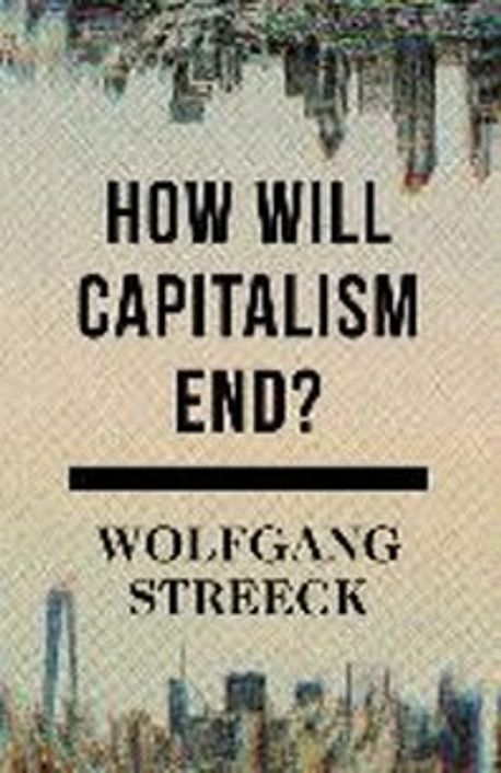 How Will Capitalism End? | Streeck, Wolfgang - 교보문고