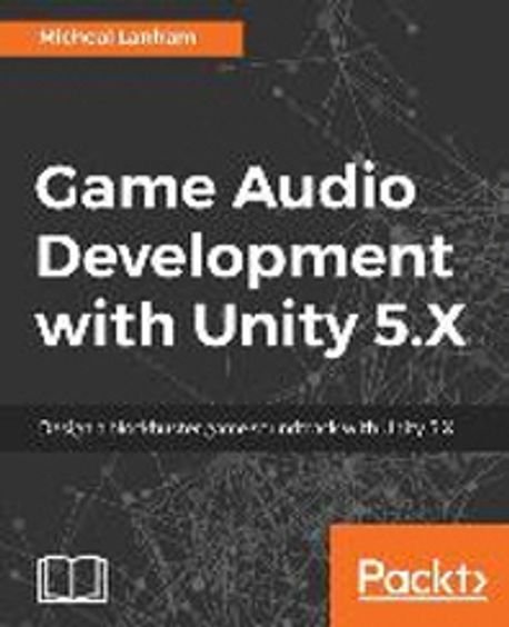 Game Audio Development with Unity 5.X | Micheal Lanham - 교보문고
