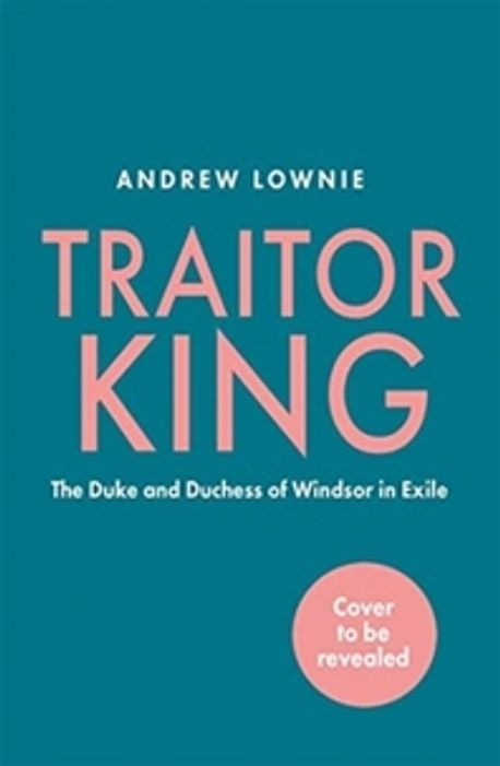 Traitor King: The Scandalous Exile of the Duke and Duchess of Windsor | Andrew Lownie - 교보문고