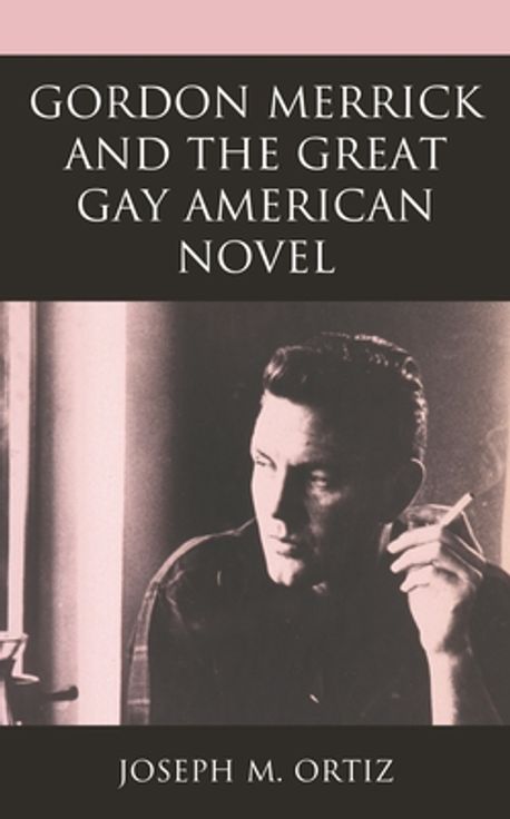 Gordon Merrick and the Great Gay American Novel | Ortiz, Joseph M. - 교보문고