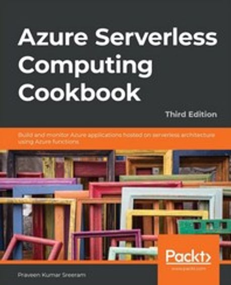 Azure Serverless Computing Cookbook - Third Edition | Praveen Kumar Sreeram - 교보문고